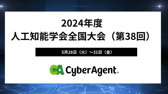 人工知能学会全国大会（JSAI2024）にて共同研究を含む7件の発表、5件のポスターセッション、企画セッションに参加します | 株式会社サイバーエージェント