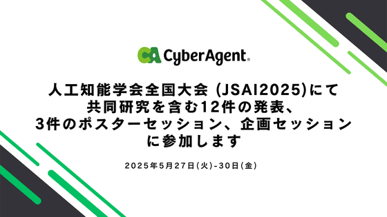 人工知能学会全国大会（JSAI2025）にて共同研究を含む12件の発表、3件のポスターセッション、企画セッションに参加します | 株式会社サイバーエージェント